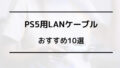 【2025年版】PS5用LANケーブルおすすめ10選！有線LAN
